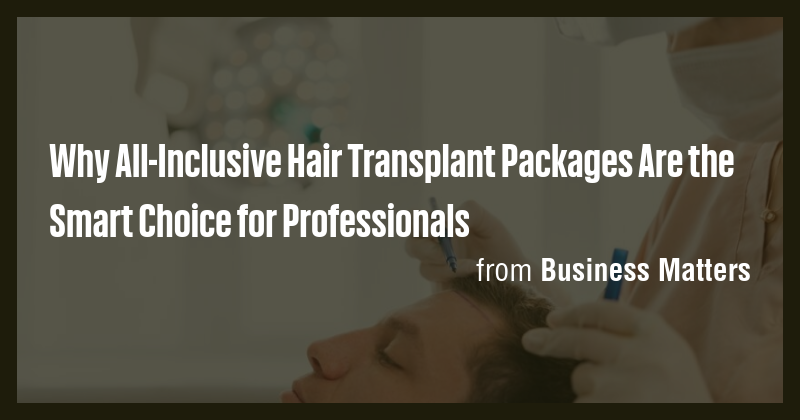 Why All-Inclusive Hair Transplant Packages Are the Smart Choice for ...