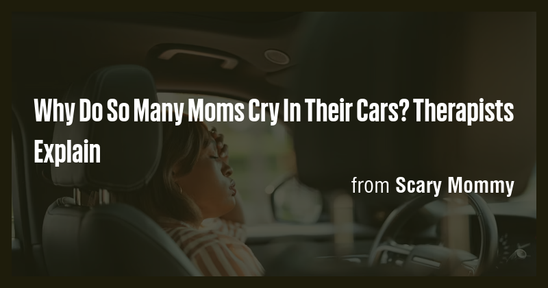 Why Do So Many Moms Cry In Their Cars? Therapists Explain - Briefly