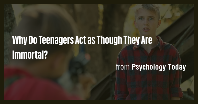 Why Do Teenagers Act as Though They Are Immortal? - Briefly