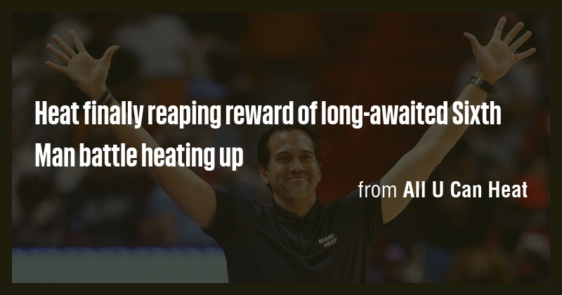 Heat finally reaping reward of long-awaited Sixth Man battle heating up ...