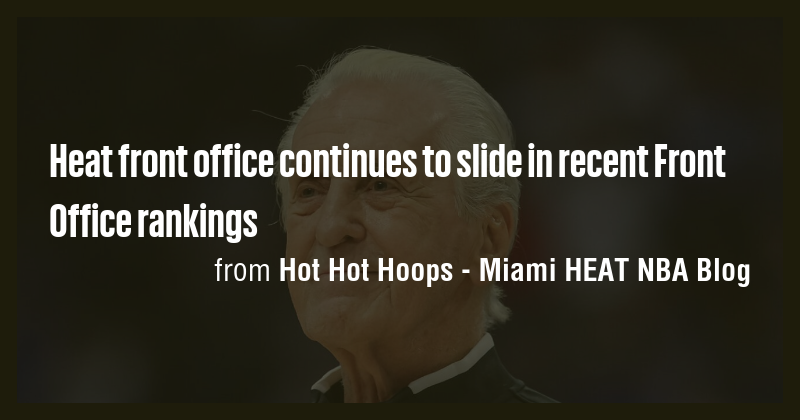 Heat front office continues to slide in recent Front Office rankings ...