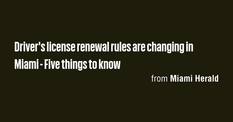 Driver's license renewal rules are changing in Miami - Five things to ...