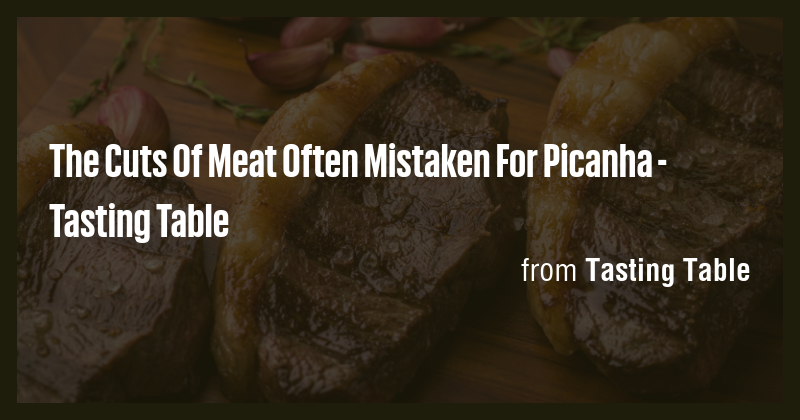The Cuts Of Meat Often Mistaken For Picanha - Tasting Table - Briefly