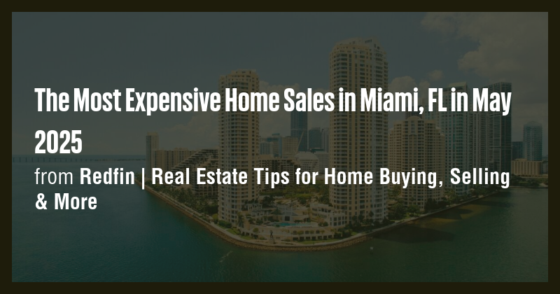 The Most Expensive Home Sales in Miami, FL in May 2025 - Briefly