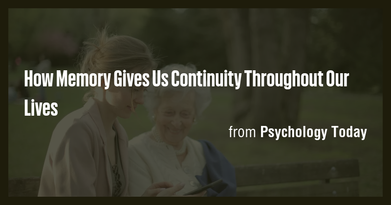 How Memory Gives Us Continuity Throughout Our Lives - Briefly