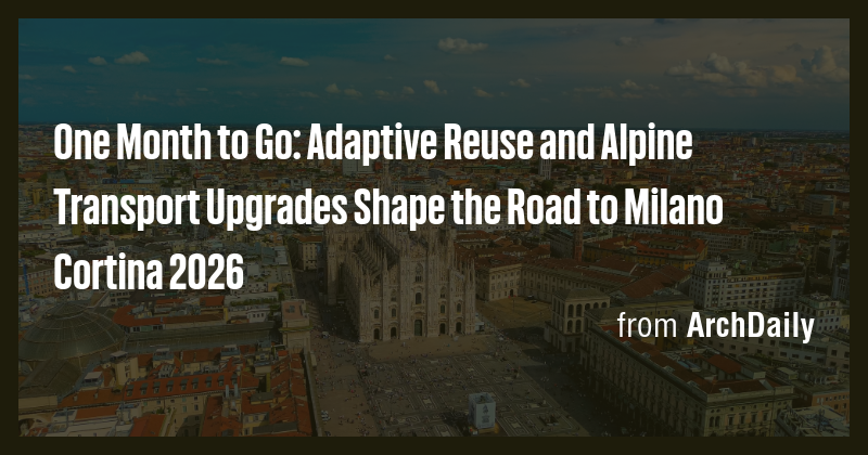 One Month to Go: Adaptive Reuse and Alpine Transport Upgrades Shape the ...