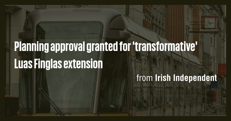 Planning approval granted for 'transformative' Luas Finglas extension ...