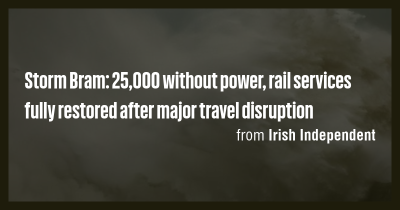 Storm Bram: 25,000 without power, rail services fully restored after ...