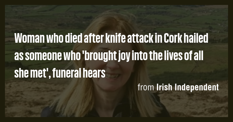 Woman who died after knife attack in Cork hailed as someone who ...