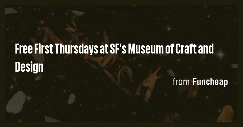 Free First Thursdays at SF's Museum of Craft and Design - Briefly