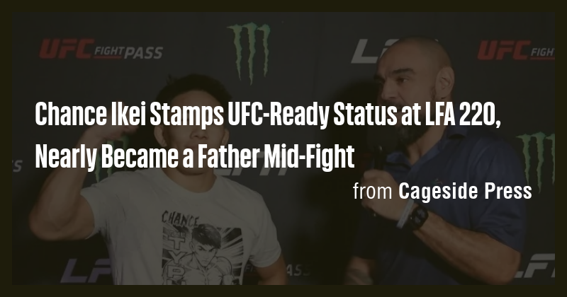 Chance Ikei Stamps UFC-Ready Status at LFA 220, Nearly Became a Father ...