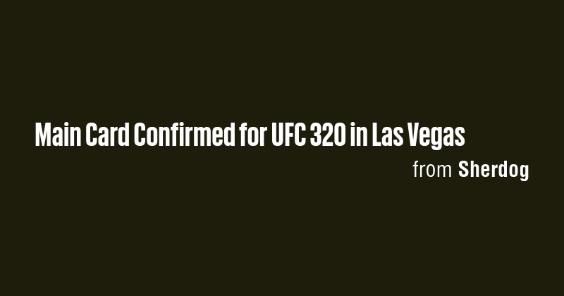 Main Card Confirmed for UFC 320 in Las Vegas - Briefly
