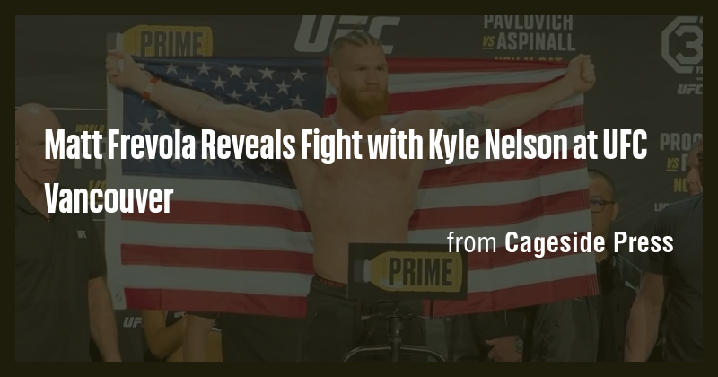 Matt Frevola Reveals Fight with Kyle Nelson at UFC Vancouver - Briefly