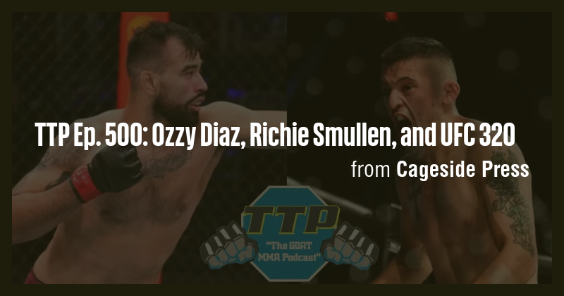 TTP Ep. 500: Ozzy Diaz, Richie Smullen, and UFC 320 - Briefly