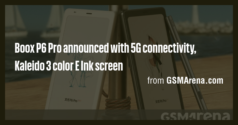 Boox P6 Pro announced with 5G connectivity, Kaleido 3 color E Ink ...