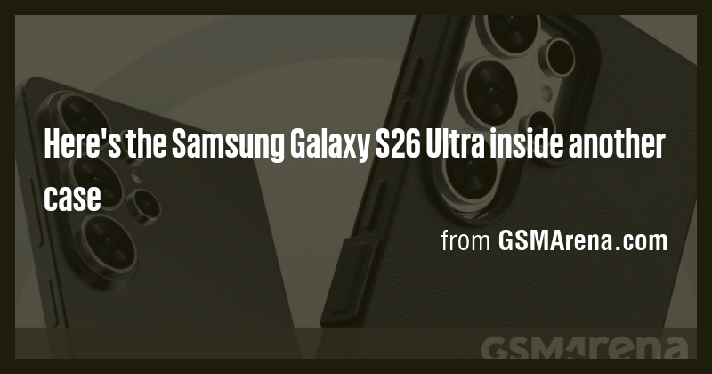 Here's the Samsung Galaxy S26 Ultra inside another case - Briefly