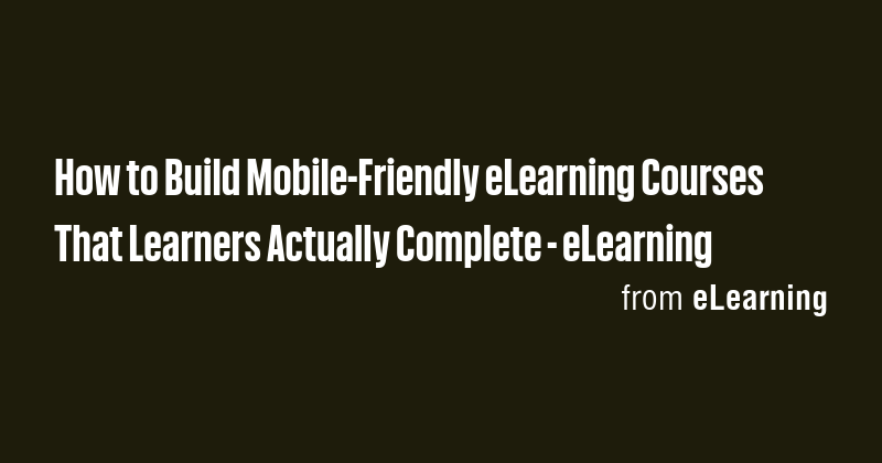 How to Build Mobile-Friendly eLearning Courses That Learners Actually ...