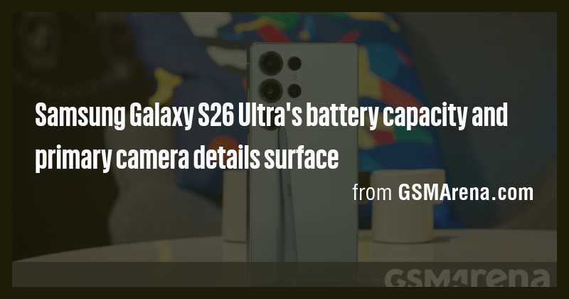 Samsung Galaxy S26 Ultra's battery capacity and primary camera details ...