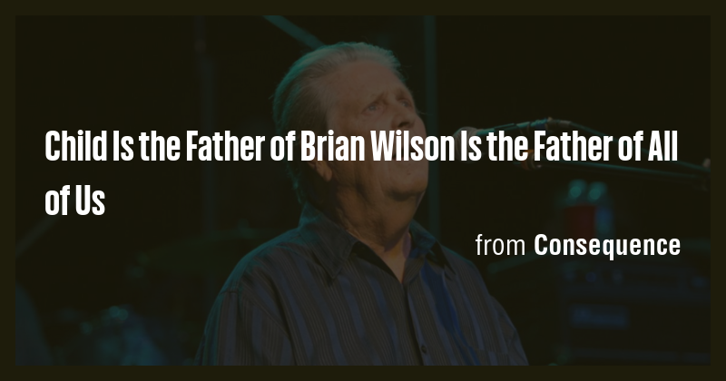Child Is the Father of Brian Wilson Is the Father of All of Us - Briefly
