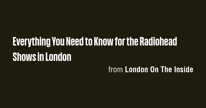 Everything You Need to Know for the Radiohead Shows in London - Briefly