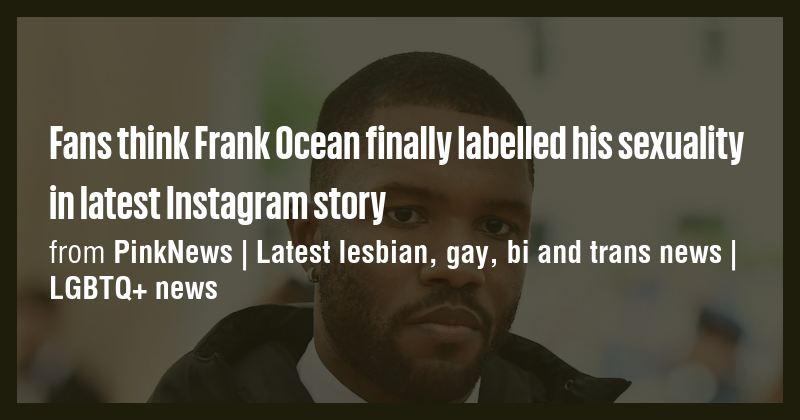 Fans think Frank Ocean finally labelled his sexuality in latest ...