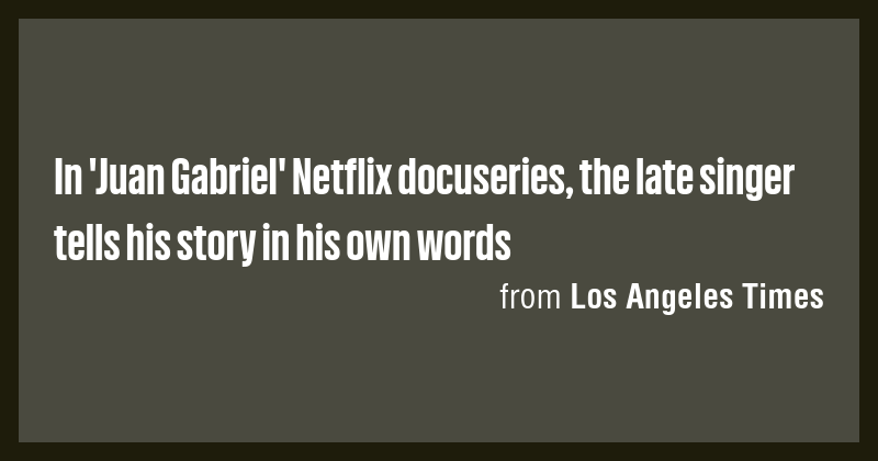 In 'Juan Gabriel' Netflix docuseries, the late singer tells his story ...