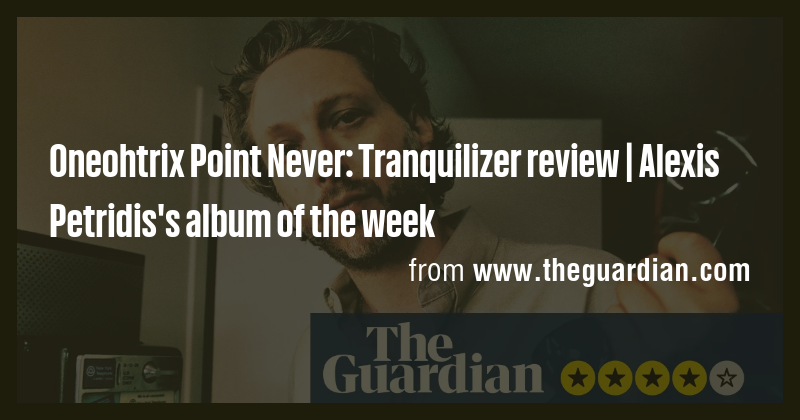 Oneohtrix Point Never: Tranquilizer review | Alexis Petridis's album of ...