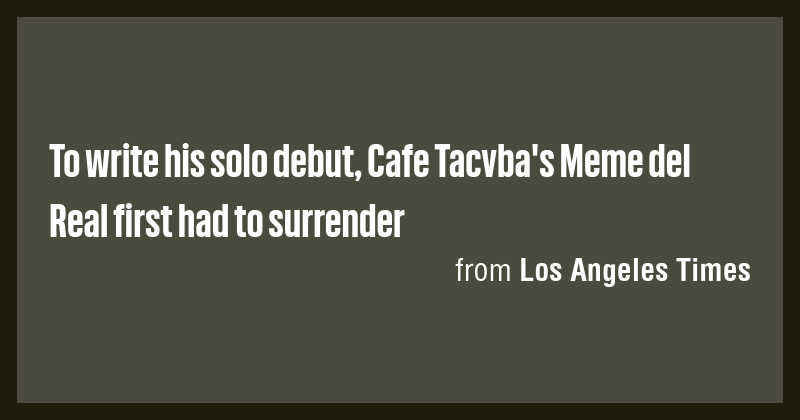 To write his solo debut, Cafe Tacvba's Meme del Real first had to ...