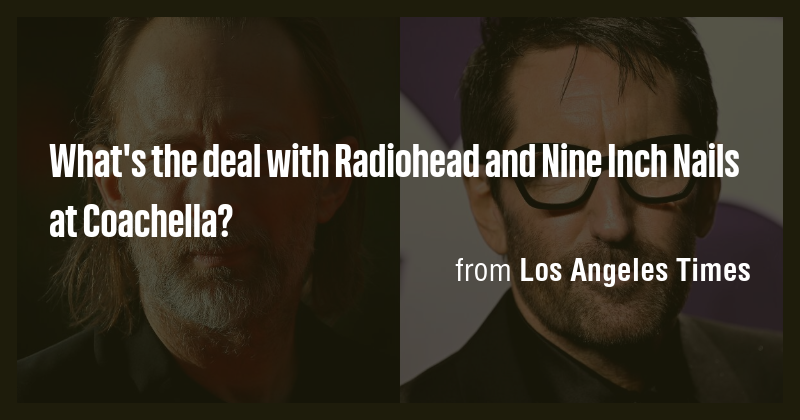 What's the deal with Radiohead and Nine Inch Nails at Coachella? - Briefly