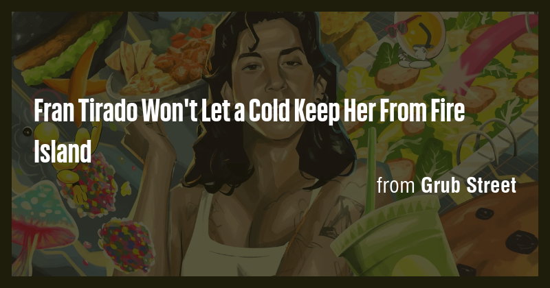 Fran Tirado Won't Let a Cold Keep Her From Fire Island - Briefly