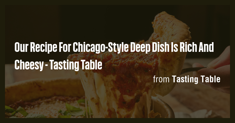 Our Recipe For Chicago-Style Deep Dish Is Rich And Cheesy - Tasting ...