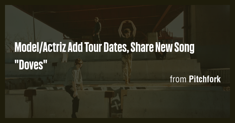 Model Actriz Add Tour Dates Share New Song Doves Briefly