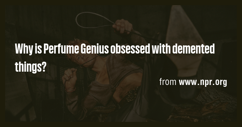Why is Perfume Genius obsessed with demented things? - Briefly