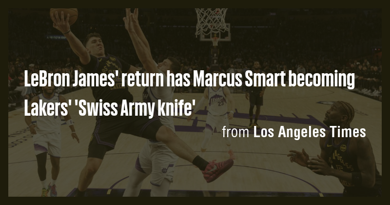 LeBron James' return has Marcus Smart becoming Lakers' 'Swiss Army ...