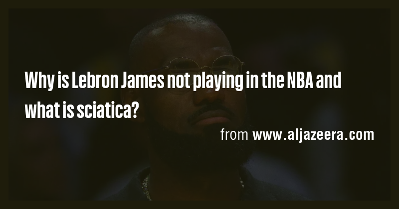 Why is Lebron James not playing in the NBA and what is sciatica? - Briefly