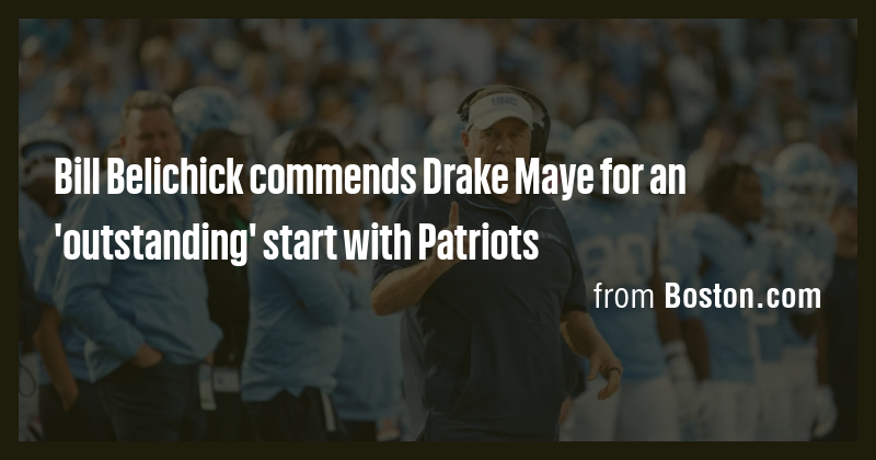 Bill Belichick commends Drake Maye for an 'outstanding' start with ...