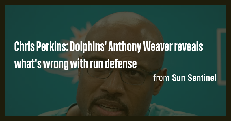 Chris Perkins: Dolphins' Anthony Weaver reveals what's wrong with run ...
