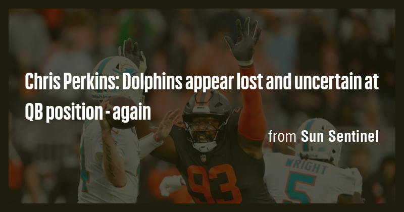 Chris Perkins: Dolphins appear lost and uncertain at QB position ...