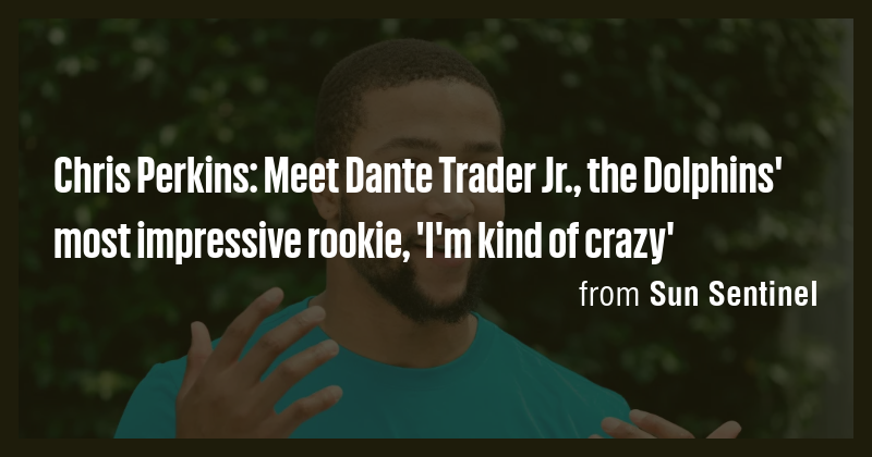 Chris Perkins: Meet Dante Trader Jr., the Dolphins' most impressive ...