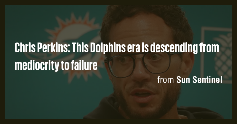 Chris Perkins: This Dolphins era is descending from mediocrity to ...