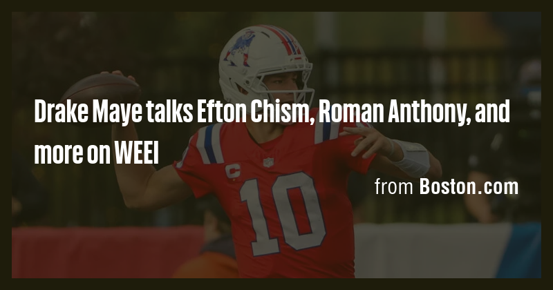 Drake Maye talks Efton Chism, Roman Anthony, and more on WEEI - Briefly