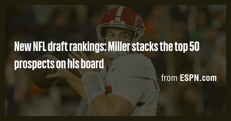 New NFL draft rankings: Miller stacks the top 50 prospects on his board ...