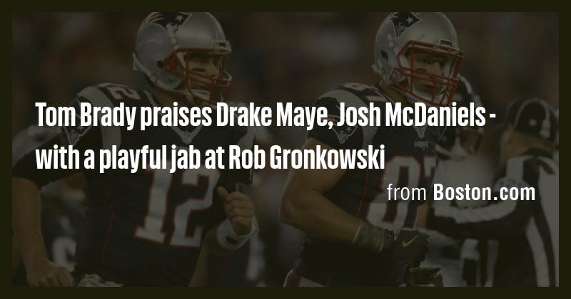 Tom Brady praises Drake Maye, Josh McDaniels - with a playful jab at ...