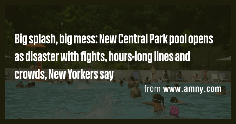 Big splash, big mess: New Central Park pool opens as disaster with ...