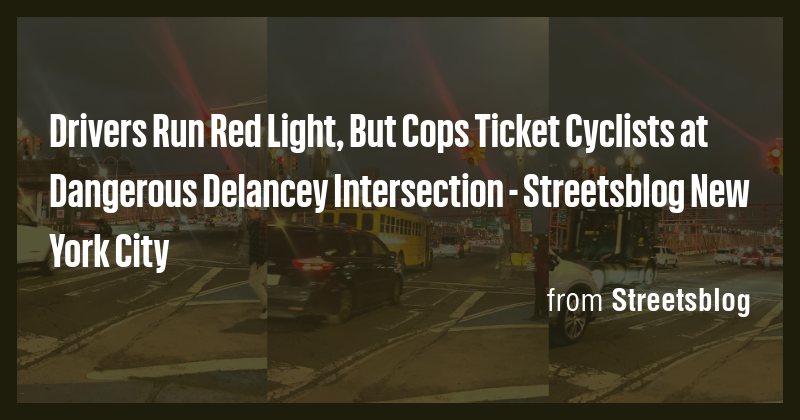 Drivers Run Red Light, But Cops Ticket Cyclists at Dangerous Delancey ...