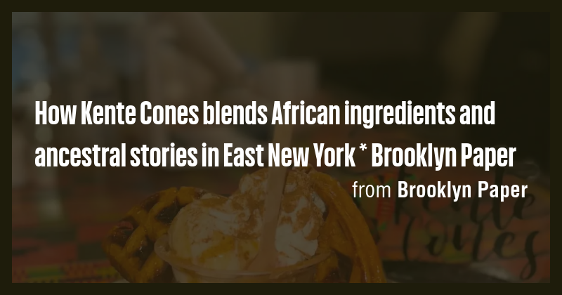 How Kente Cones blends African ingredients and ancestral stories in ...