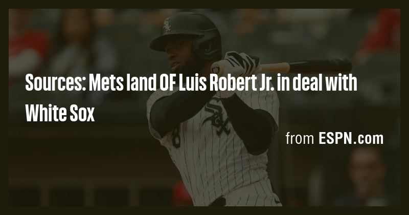 Sources: Mets land OF Luis Robert Jr. in deal with White Sox - Briefly