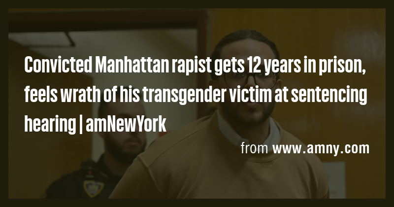 Convicted Manhattan rapist gets 12 years in prison, feels wrath of his ...