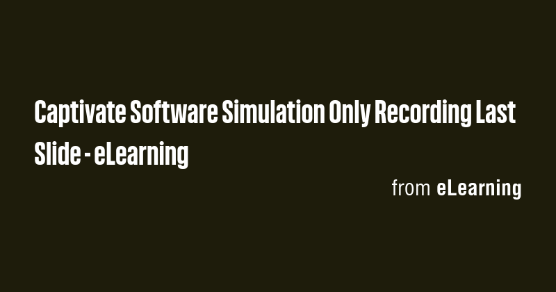Captivate Software Simulation Only Recording Last Slide - eLearning ...
