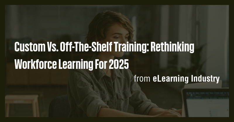 Custom Vs. Off-The-Shelf Training: Rethinking Workforce Learning For 2025 - Briefly